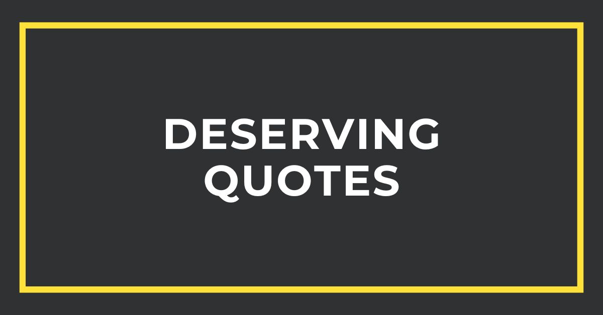 Deserving Quotes: Getting What You Deserve & Receiving Recognition