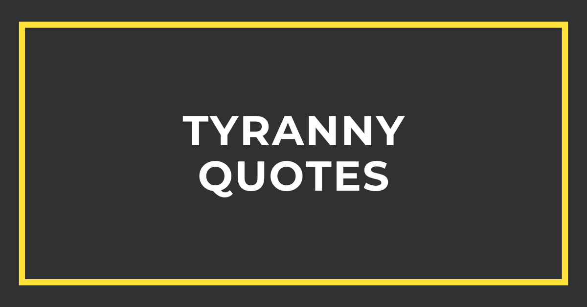 Tyranny Quotes: Read These Before You Trust Power Too Much